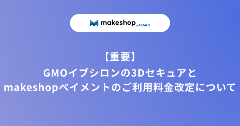 ※9/5追記あり 【重要】GMOイプシロンの3Dセキュアとmakeshopペイメントのご利用料金改定について | makeshopマガジン