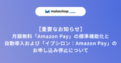 【重要なお知らせ】月額無料「Amazon Pay」の標準機能化と自動導入および「イプシロン：Amazon Pay」のお申し込み停止について | makeshopマガジン