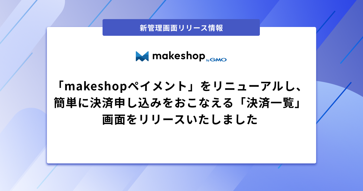 【リリース完了】「makeshopペイメント」をリニューアルし、簡単に決済申し込みをおこなえる「決済一覧」画面をリリースいたします | makeshopマガジン