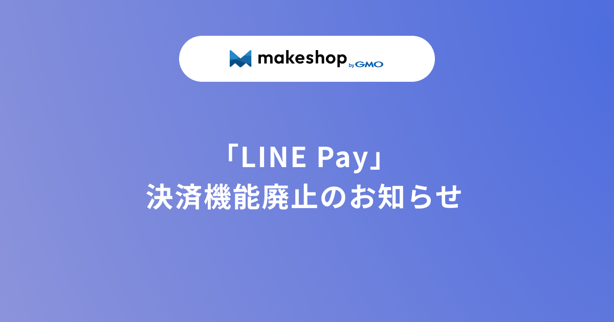 【リリース完了】「LINE Pay」決済機能廃止のお知らせ | makeshopマガジン