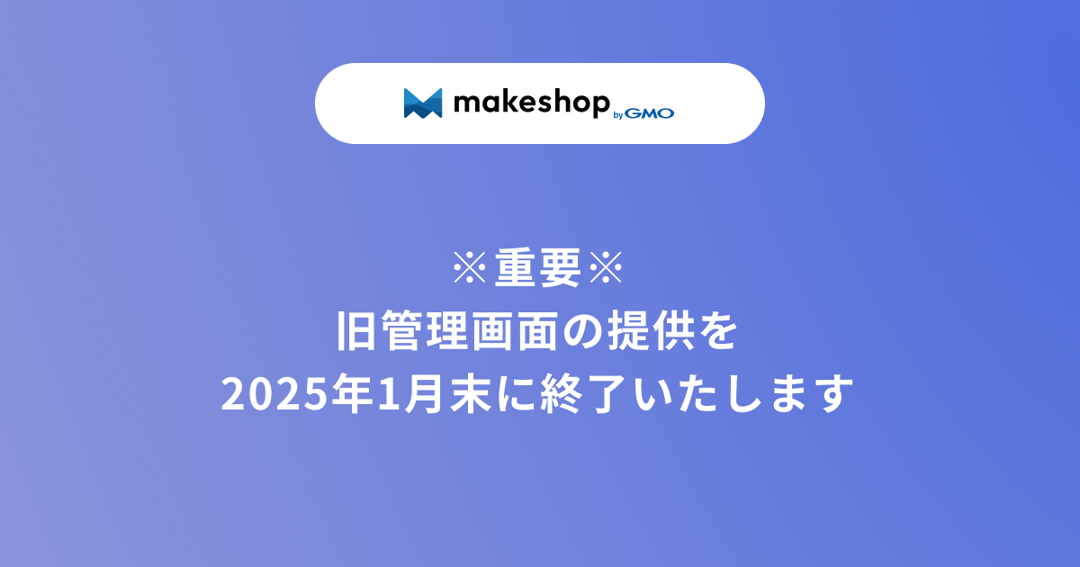 ※重要※旧管理画面の提供を2025年1月末に終了いたします | makeshopマガジン