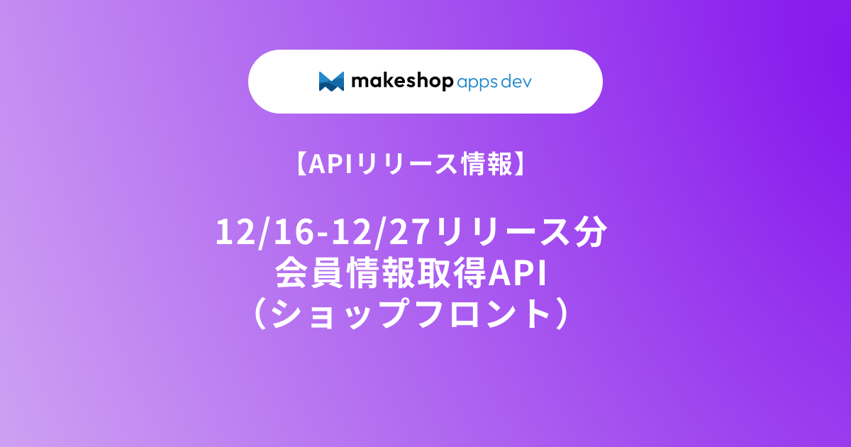 【APIリリース情報】12/16-12/27リリース分（会員情報取得API（ショップフロント）） | makeshopマガジン