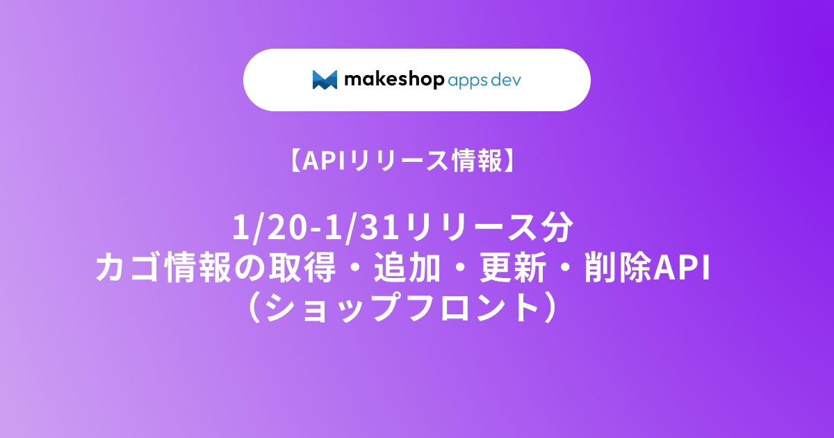【APIリリース情報】1/20～1/31リリース分（カゴ情報の取得・追加・更新・削除API（ショップフロント）など） | makeshopマガジン
