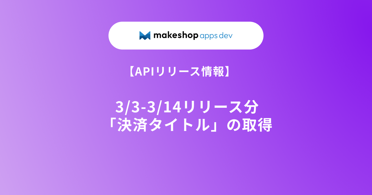 【APIリリース情報】3/3～3/14リリース分（「決済タイトル」の取得） | makeshopマガジン