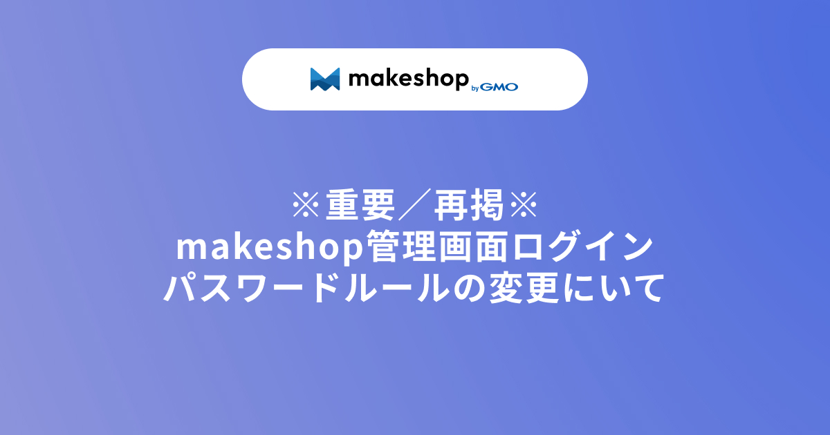 ※5/1追記あり【重要／再掲】makeshop管理画面ログインパスワードルールの変更について | makeshopマガジン