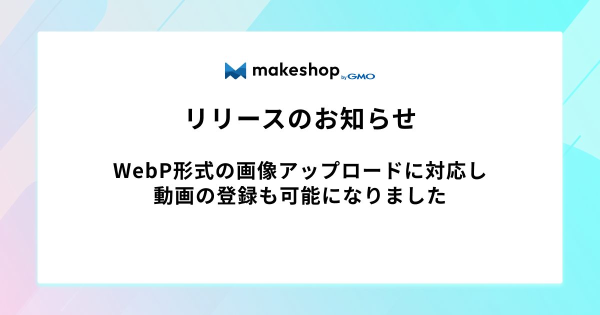 ※5/1追記あり WebP形式の画像アップロードに対応し、動画の登録も可能になりました | makeshopマガジン