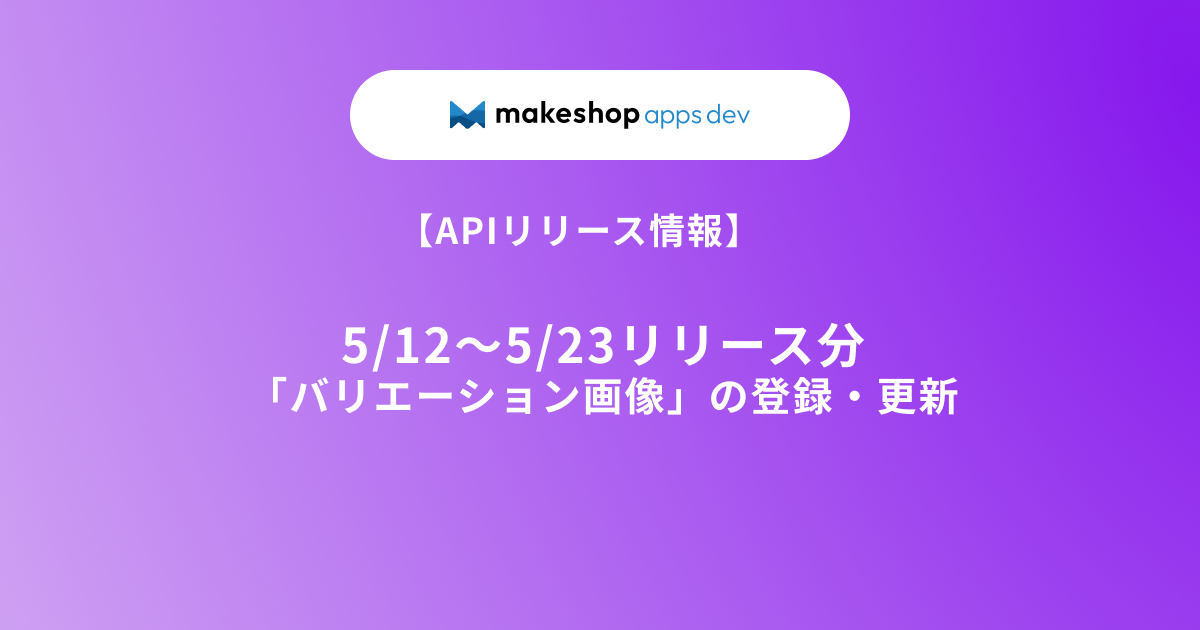 【APIリリース情報】5/12～5/23リリース分（「バリエーション画像」の登録・更新など） | makeshopマガジン