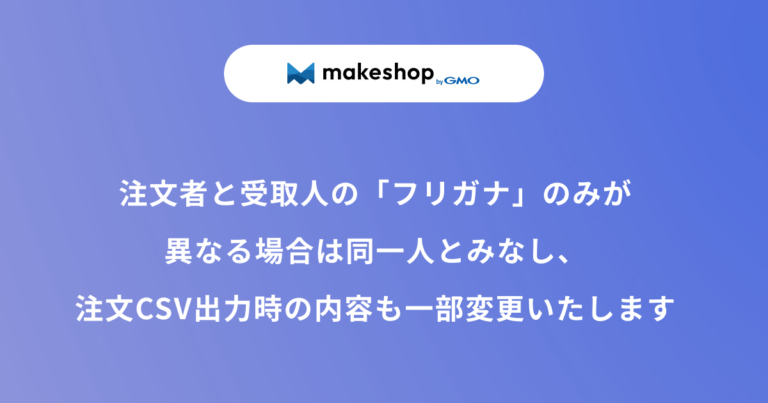 【リリース完了】注文者と受取人の「氏名フリガナ」のみが異なる場合は同一人とみなし、注文CSV出力時の内容も一部変更いたします | makeshopマガジン