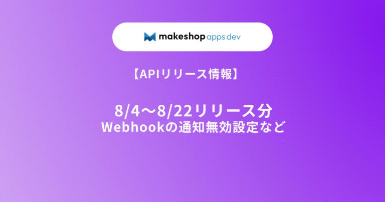 【APIリリース情報】8/4～8/22リリース分（「Webhookの通知無効設定」の追加など） | makeshopマガジン