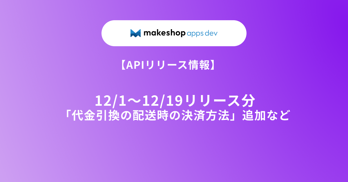【APIリリース情報】12/1～12/19リース分（「代金引換の配送時の決済方法」追加など） | makeshopマガジン